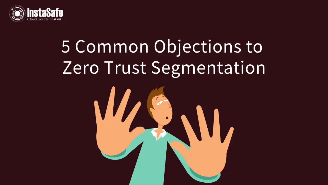 5 Common Objections Zero Trust Segmentation | Instasafe Blog 5 Common Objections Zero Trust Segmentation | Instasafe Blog