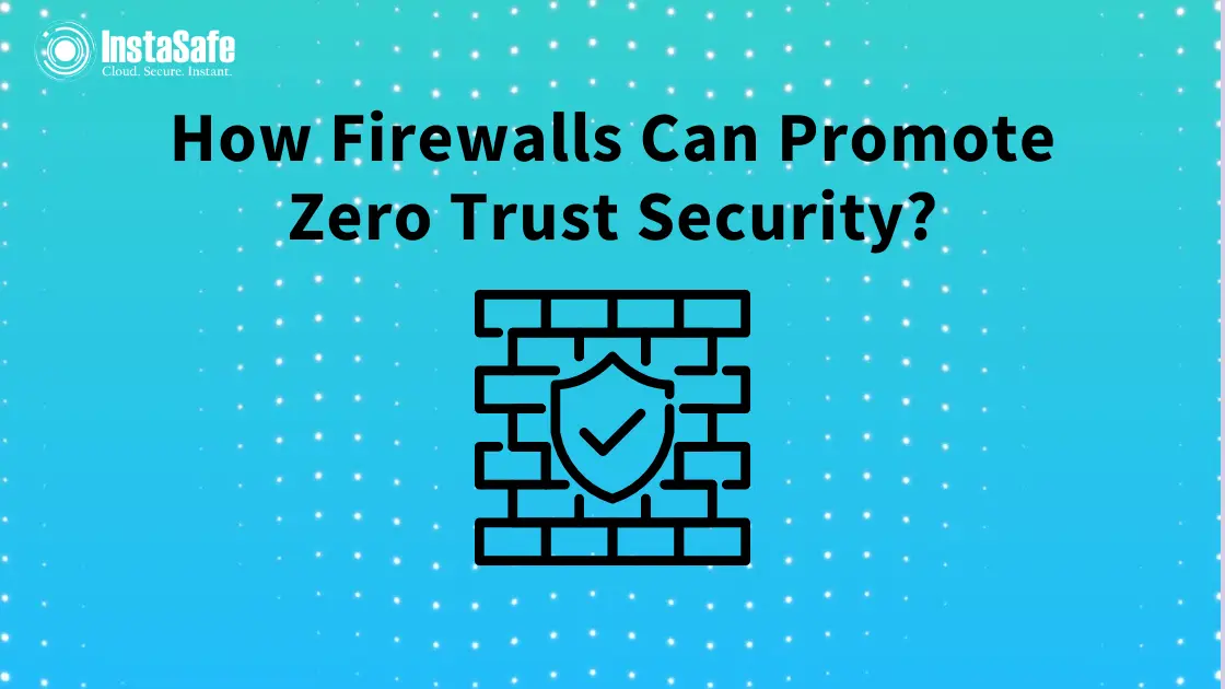How Firewalls Can Promote Zero Trust Security? | Instasafe Blog