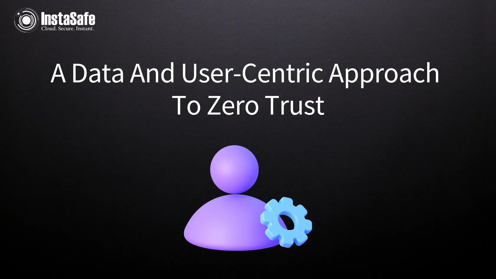 Zero Trust Methodology: A Data & User-Centric Approach | InstaSafe Blog