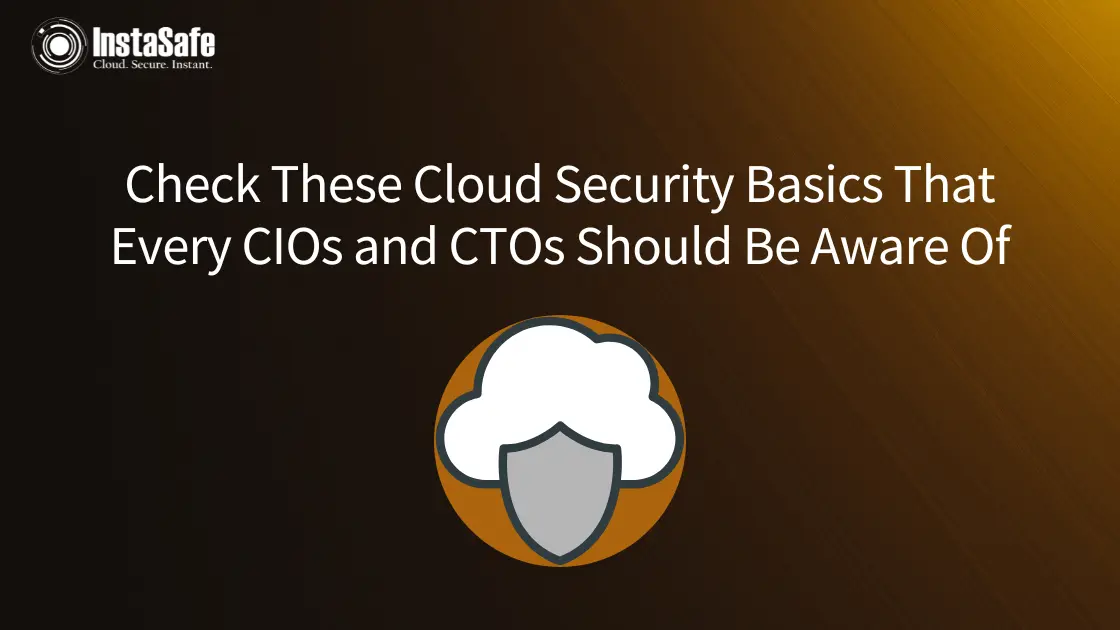 6 Cloud Security Basics Every CIO and CTO Should Know | InstaSafe Blog