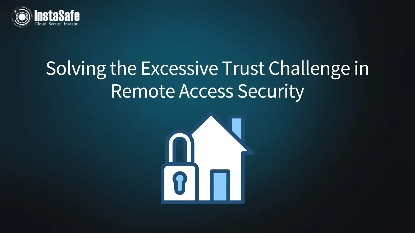End Remote Access Trust Issues with InstaSafe Zero Trust End Remote Access Trust Issues with InstaSafe Zero Trust