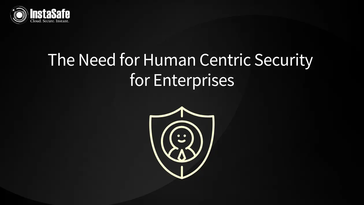 The Need for Human-Centric Security In Enterprises | InstaSafe Blog