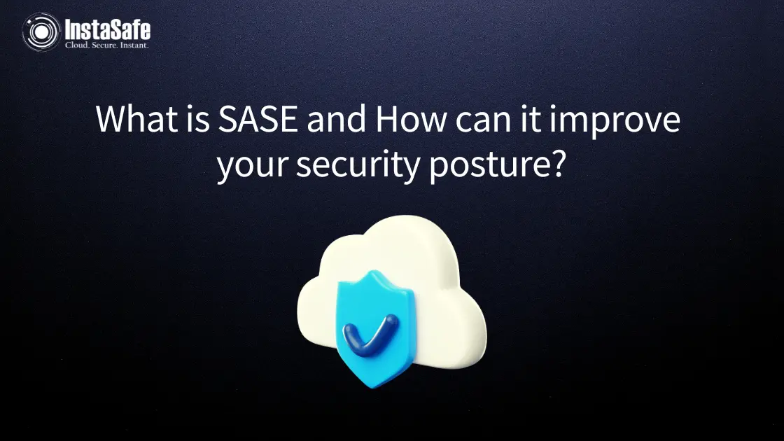 SASE Security: Enhancing Your Security Posture | InstaSafe Blog