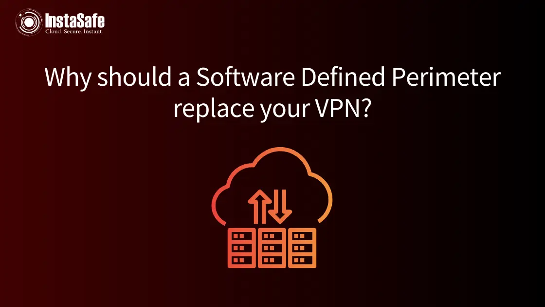 Why Software Defined Perimeter (SDP) Must Replace VPN? | InstaSafe