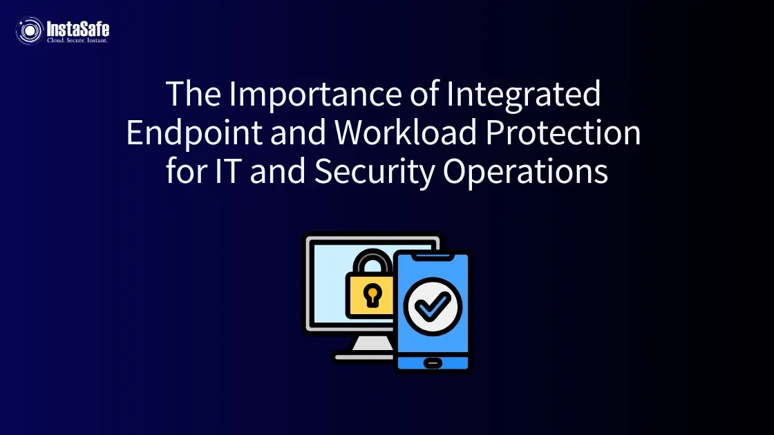Why Integrated Endpoint and Workload Protection Is Vital for Security