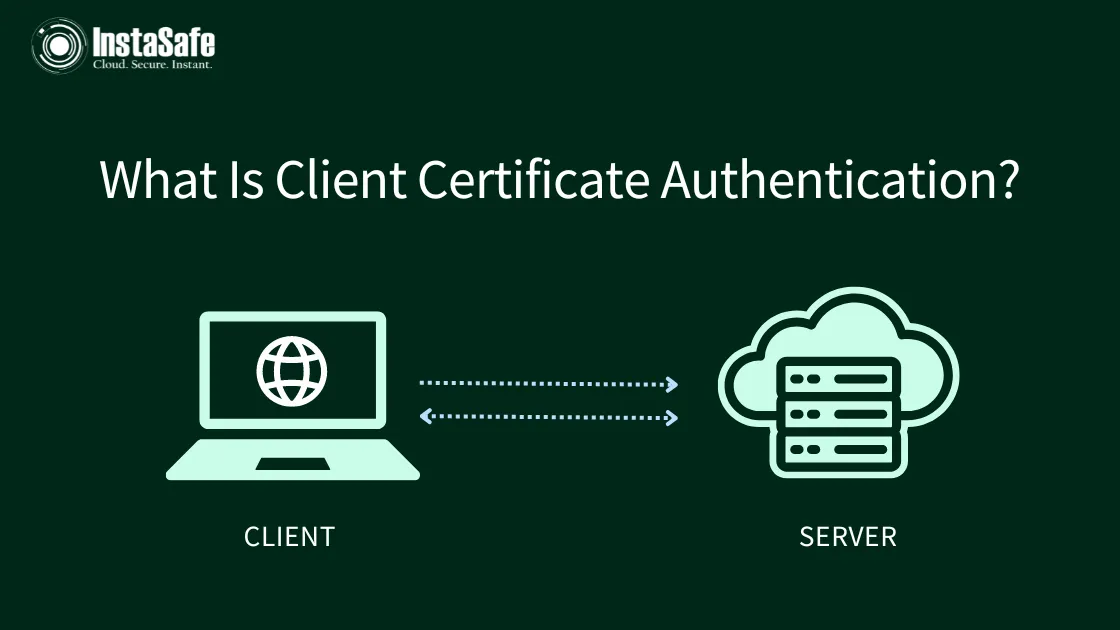 What Is Client Certificate Authentication Instasafe What Is Client Certificate Authentication Instasafe