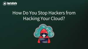 How to Prevent Cloud Hacking from Hackers? | InstaSafe Blog
