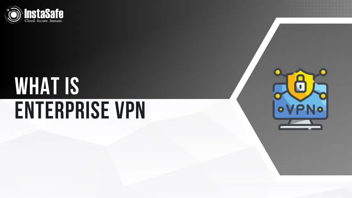 What is an Enterprise VPN Solution? | InstaSafe Glossary What is an Enterprise VPN Solution? | InstaSafe Glossary