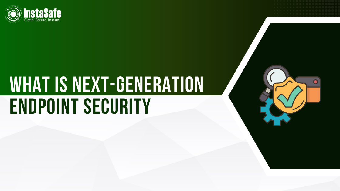 What Is Next-Generation Endpoint Security? | InstaSafe