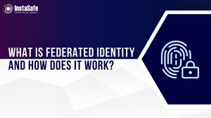 What Is Federated Identity and How Does It Work? | InstaSafe